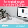 How to upload printables to print with Office Depot